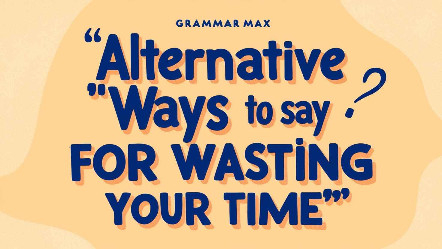 22 Ways to Say “Sorry for Wasting Your Time” Professionally - Grammar Max