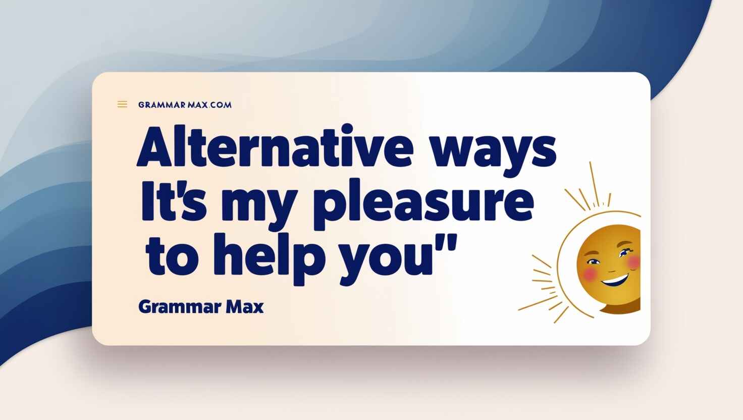 23 Ways to Say "It’s My Pleasure to Help You" Professionally - Grammar Max